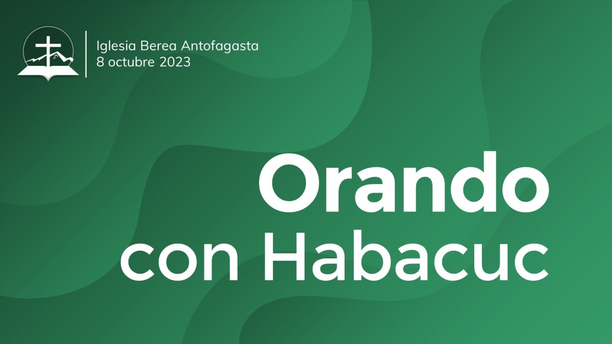 Orando los Salmos: Habacuc 3 – Iglesia Berea Centro Bíblico de Antofagasta
